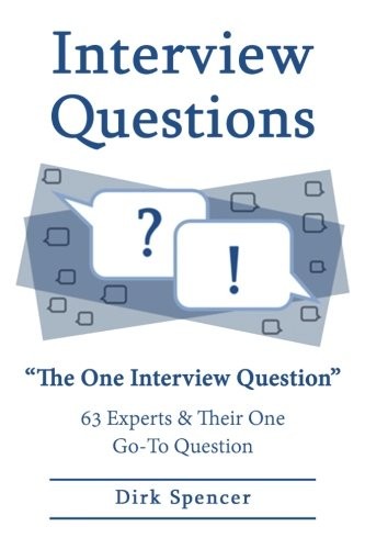 INTERVIEW QUESTIONS: "THE ONE INTERVIEW QUESTION": 63 By Dirk Spencer ...