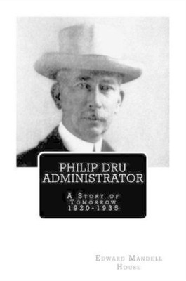 Edward Mandell Ho Philip Dru Administrator; A Story of Tomorrow 1920 -1 ...