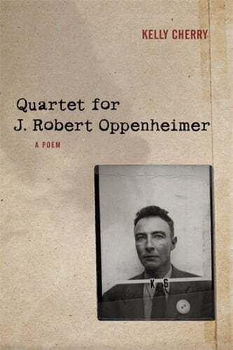 Quartet for J. Robert Oppenheimer: A Poem by Kelly Cherry: New ...