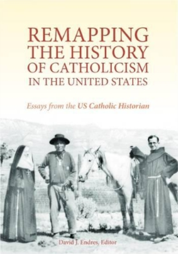 David J. Endres Remapping the History of Catholicism in the United ...