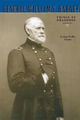 General William S. Harney: Prince of Dragoons by Adams, George Rollie ...