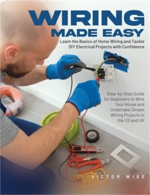 Wiring Made Easy: Learn the Basics of Home Wiring and Tackle DIY ...