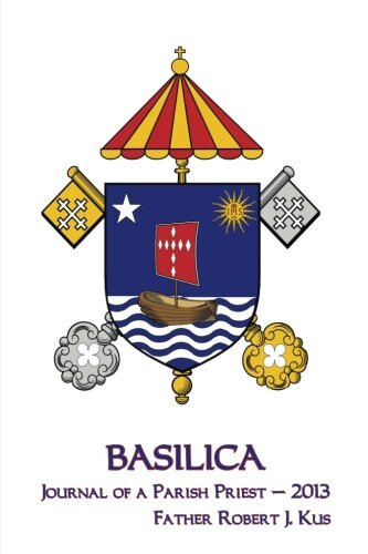 BASILICA: JOURNAL OF A PARISH PRIEST - 2013 By Robert J. Kus **BRAND ...
