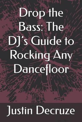 Drop the Bass: The DJ's Guide to Rocking Any Dancefloor by Justin ...