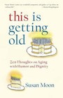 This Is Getting Old: Zen Thoughts on Aging with Humor and Dignity by ...