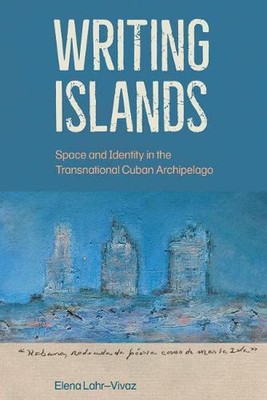 Writing Islands: Space and Identity in the Transnational Cuban ...
