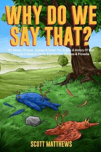 Scott Matthews Why Do We Say That? 101 Idioms, Phrases, Sayings ...
