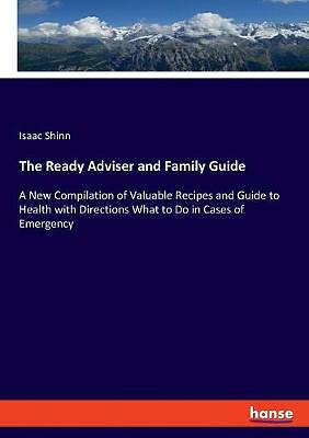 The Ready Adviser and Family Guide: A New Compilation of Valuable Recipes and Guide to Health ...