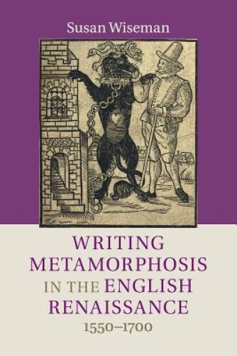 Writing Metamorphosis in the English Renaissance: 1550-1700 by Susan ...
