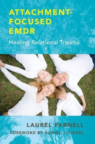 Attachment-Focused EMDR: Healing Relational Trauma by Laurel Parnell ...