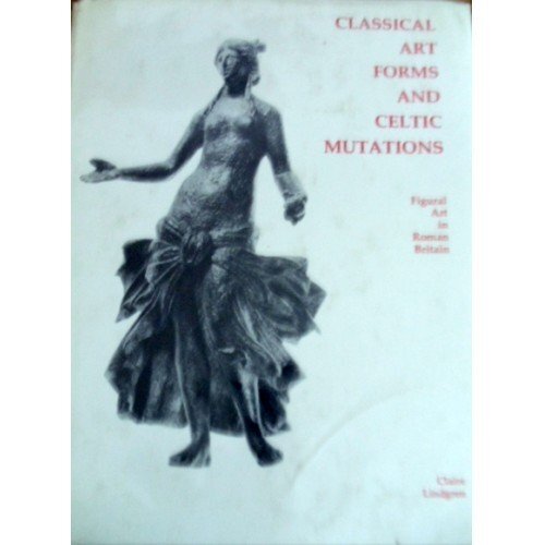 Classical Art Forms and Celtic Mutations: Figural Art in Roman Britain ...
