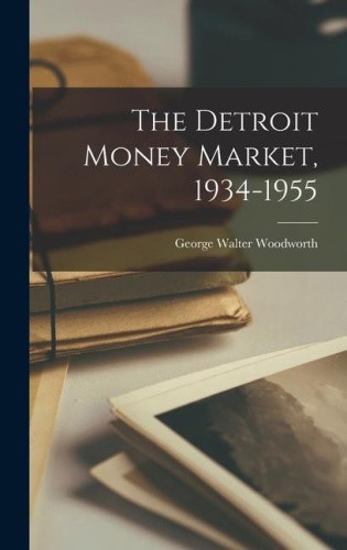 The Detroit Money Market, 1934-1955 by George Walter 1903- Woodworth ...