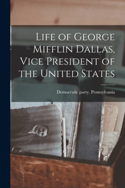 Life of George Mifflin Dallas, Vice President of the United States by ...