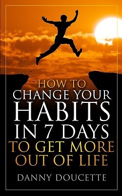 How to Change Your Habits in 7 Days: To Get More Out of Life by ...