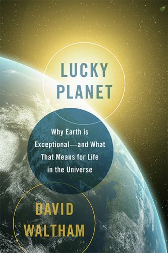 Lucky Planet: Why Earth Is Exceptional--And What That Means for Life in ...