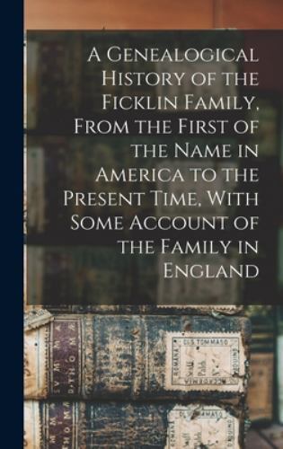 A Genealogical History of the Ficklin Family, from the First of the ...