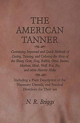 The American Tanner - Containing Improved and Quick Methods of Curing ...