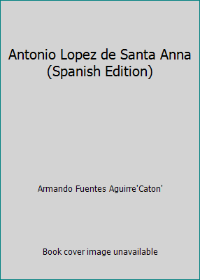 Antonio Lopez de Santa Anna (Spanish Edition) by Armando Fuentes ...