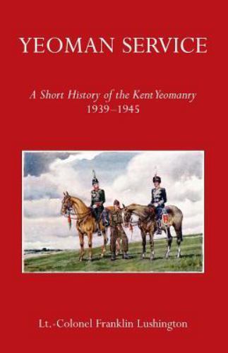 Yeoman Service a Short History of the Kent Yeomanry 1939-1945 by Lt ...