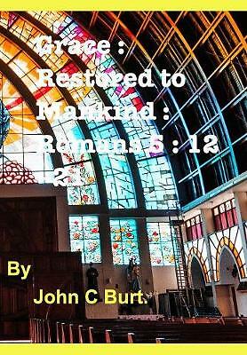 Grace: Restored to Mankind: Romans 5: 12 - 21. by John C Burt ...