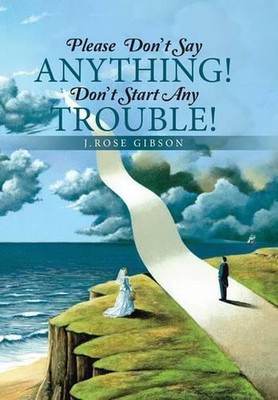 Please Don't Say Anything! Don't Start Any Trouble! by J. Rose Gibson ...