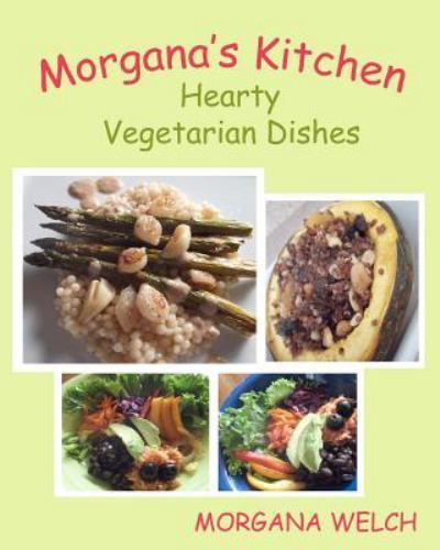 Morgana's Kitchen : Hearty Vegetarian Dishes by Morgana Welch (2012 ...