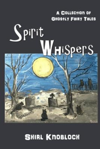 Spirit Whispers: A Collection of Ghostly Fairy Tales by Knobloch, Shirl ...