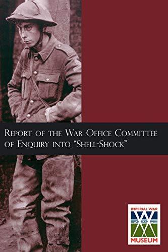 Report of the War Office Committee of Enquiry Into "Shell-Shock ...