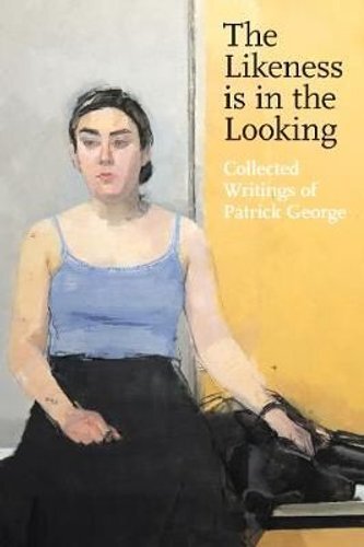 The Likeness Is in the Looking Collected Writing of Patrick George 9781911408666 9781911408666 ...