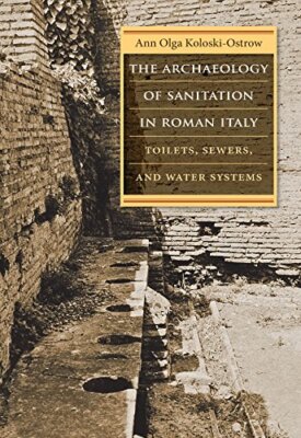 The Archaeology of Sanitation in Roman Italy: Toilets, Sewers, and ...