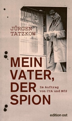 Jürgen Tatzko Mein Vater, der Spion: Im Auftrag von CIA und Mf ...