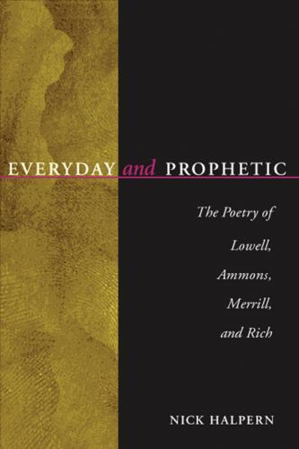Everyday and Prophetic : The Poetry of Lowell, Ammons, Merrill and Rich ...