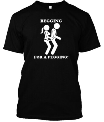 BEGGING FOR A PEGGING FUNNY DESIGN JOKE TOP UNISEX T-SHIRT | eBay