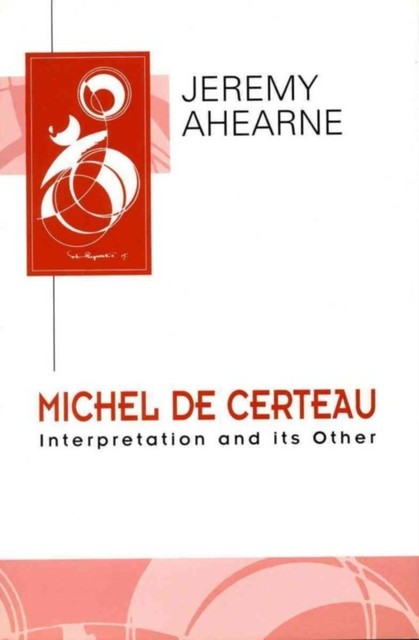 Michel De Certau: Interpretation and Its Other by Jeremy Ahearne ...