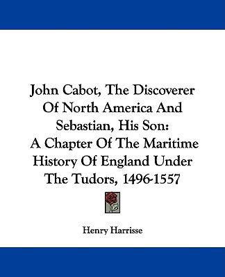 John Cabot, the Discoverer of North America and Sebastian, His Son : A ...