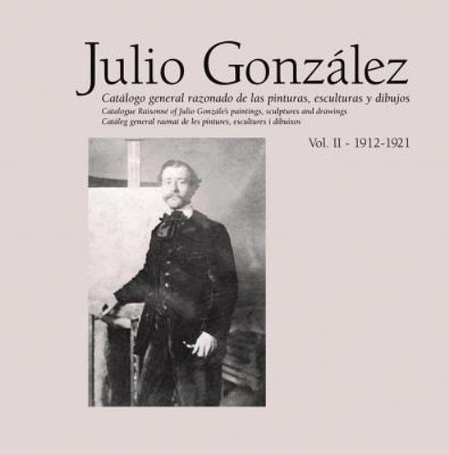 Julio González: Complete Works Volume II Vol. 2 : 1912-1921, Catalogue ...