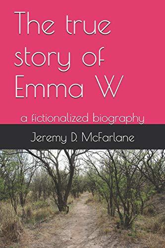 The true story of Emma W: a fictionalized biography, McFarlane ...