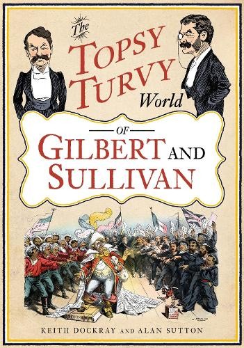 Keith Dockray Alan Sutton The Topsy Turvy World of Gilbert and Sullivan ...