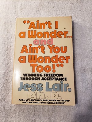 AIN'T I A WONDER AND AIN'T YOU A WONDER TOO! By Jess Lair PB 1977 1st ...