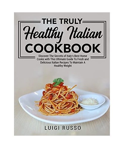 The Truly Healthy Italian Cookbook: Discover The Secrets of Italy's ...