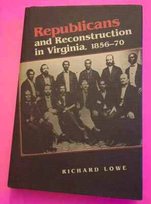 Republicans and Reconstruction in Virginia, 1856-70 By Richard G. Lowe ...