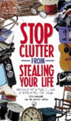 Stop Clutter from Stealing Your Life : Discover Why You Clutter and How ...