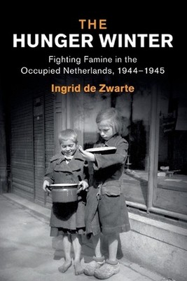 The Hunger Winter: Fighting Famine in the Occupied Netherlands, 1944 ...
