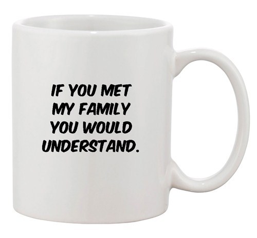 If You Met My Family You Would Understand Funny Humor Ceramic White ...