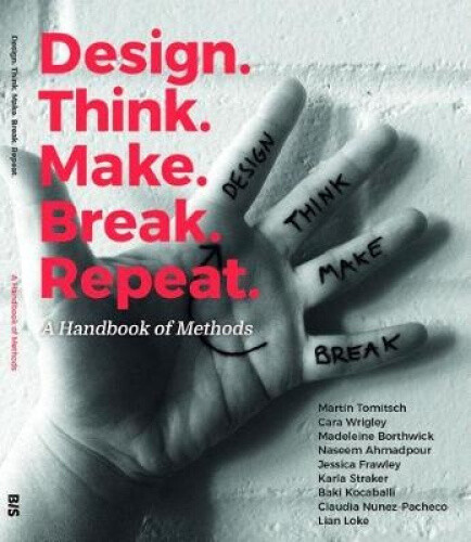 Design. Think. Make. Break. Repeat.: A Handbook of Methods by Cara Wrigley, Martin Tomitsch ...