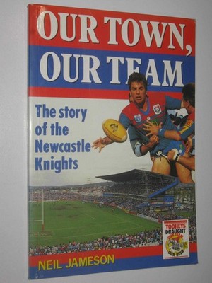 Our Town, Our Team - The story of the Newcastle Knights by Neil Jameson ...