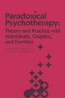 Paradoxical Psychotherapy: Theory & Practice With Individuals Couples ...