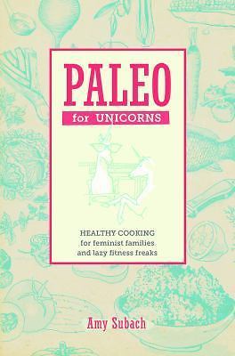 Paleo for Unicorns: Eat the Patriarchy by Subach, Amy 9781621062080| eBay