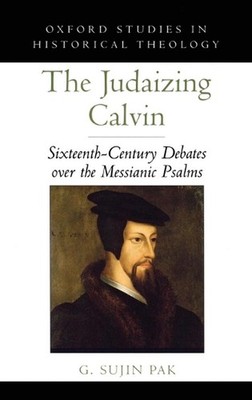 The Judaizing Calvin: Sixteenth-Century Debates over the Messianic ...