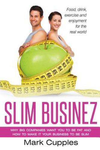 Slim Business : Why Big Companies Want You to Be Fat and How to Make It ...